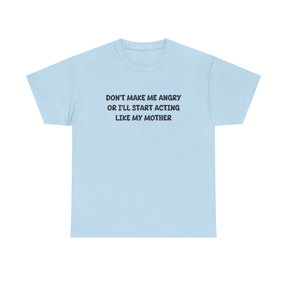 Don't Make me angry or i'll start acting like my Mother T-shirt